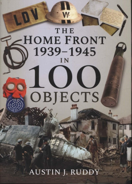 The Home Front 1939-1945 in 100 Objects, Austin J. Ruddy – Westwood Books