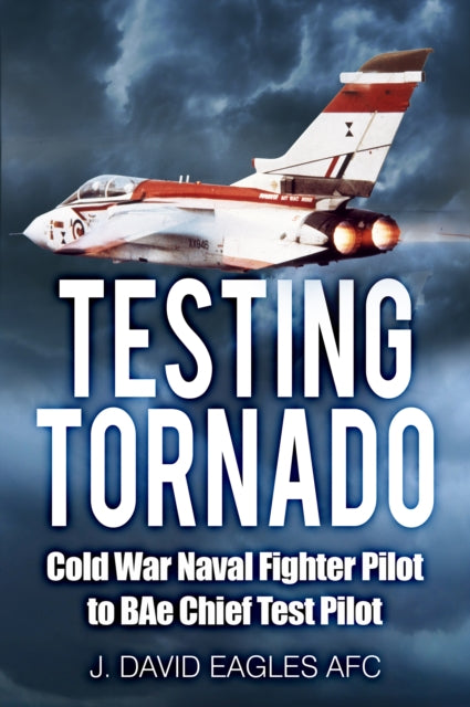 Testing Tornado: Cold War Naval Fighter Pilot to BAe Chief Test Pilot ...